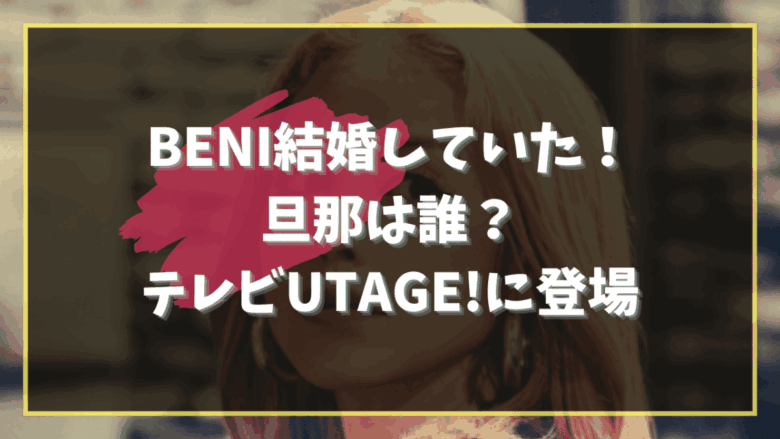 BENI結婚していた！旦那は誰？久々テレビUTAGE!に登場